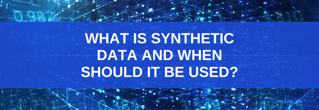 What is Synthetic Data and When Should it be Used?